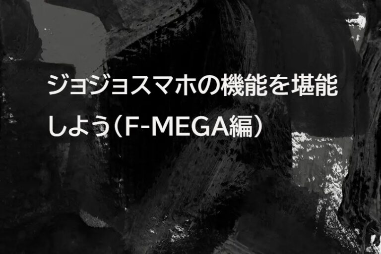 ジョジョスマホの機能を堪能しよう（F-MEGA編）│人生やりなおし記